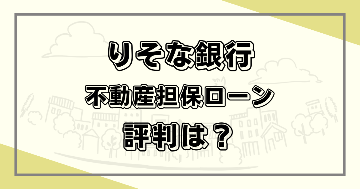 りそな銀行の不動産担保ローンの評判はどう？元建設業による口コミ・特徴まとめ | BLUEBOX不動産マガジン｜株式会社ブルーボックス