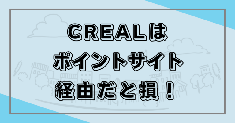 CREAL(クリアル)のポイ活は損？ポイントサイトと限定キャンペーンを徹底比較！ | BLUEBOX不動産マガジン｜株式会社ブルーボックス